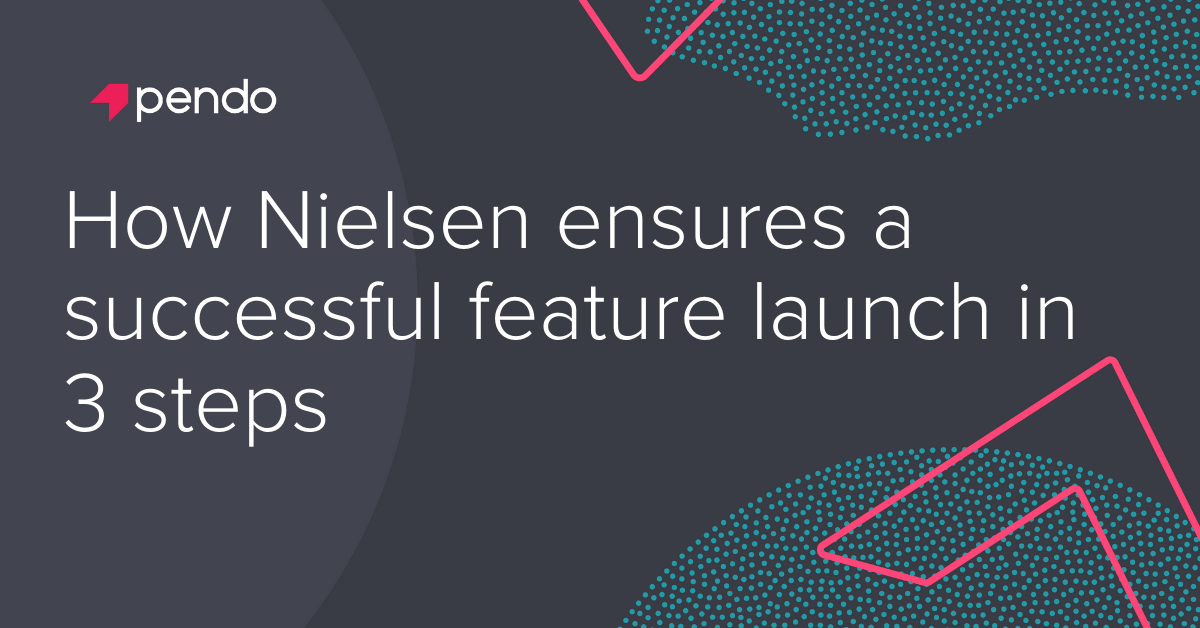 How Nielsen ensures a successful feature launch in 3 steps - Pendo Blog