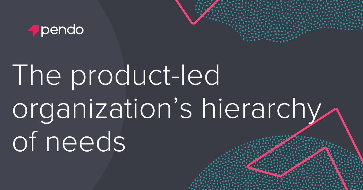 The product-led organization’s hierarchy of needs - Pendo Blog