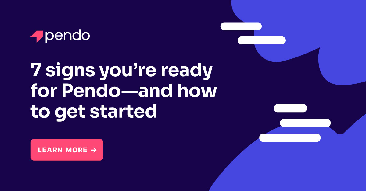 7 signs you’re ready for Pendo | Pendo Blog
